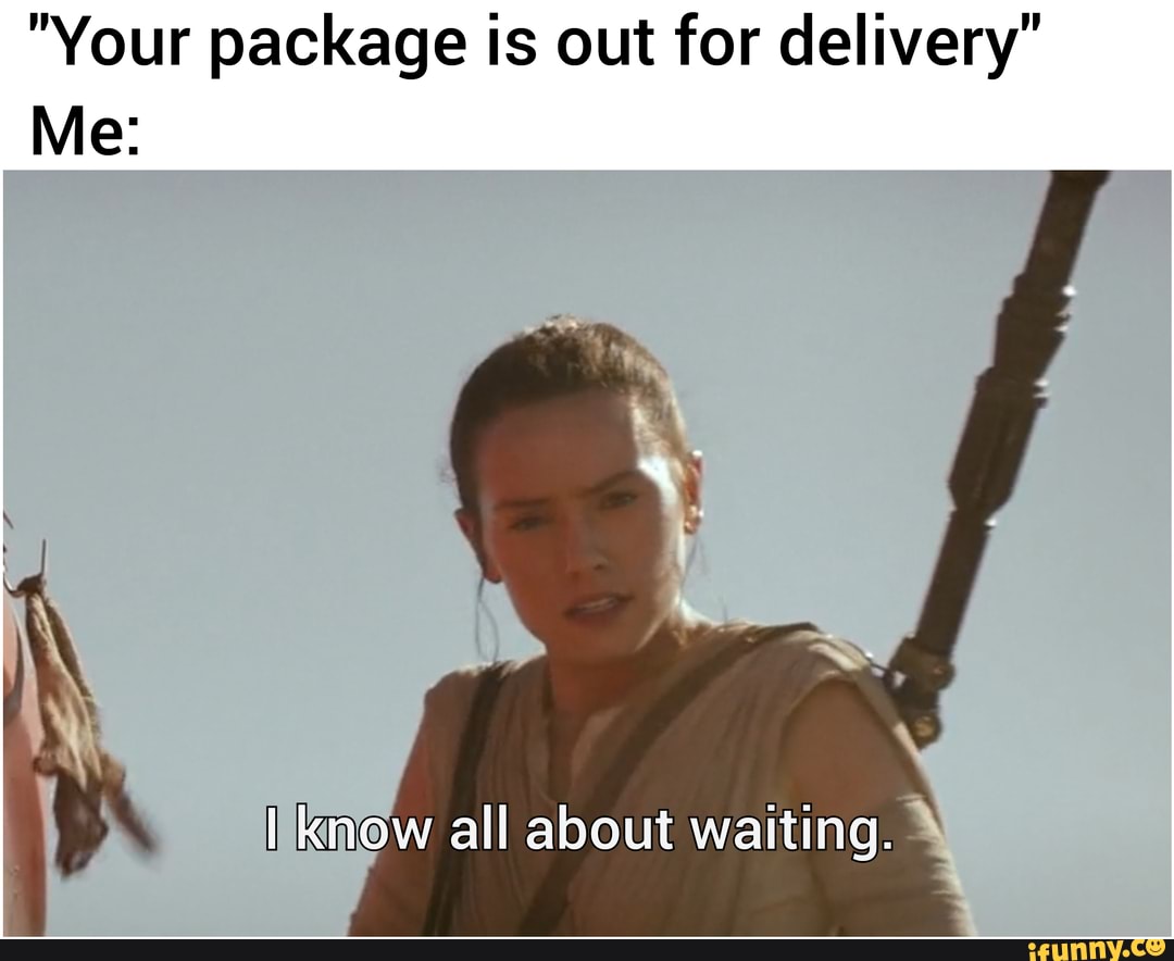 "Your package is out for delivery" Me: knew all about waiting. - iFunny