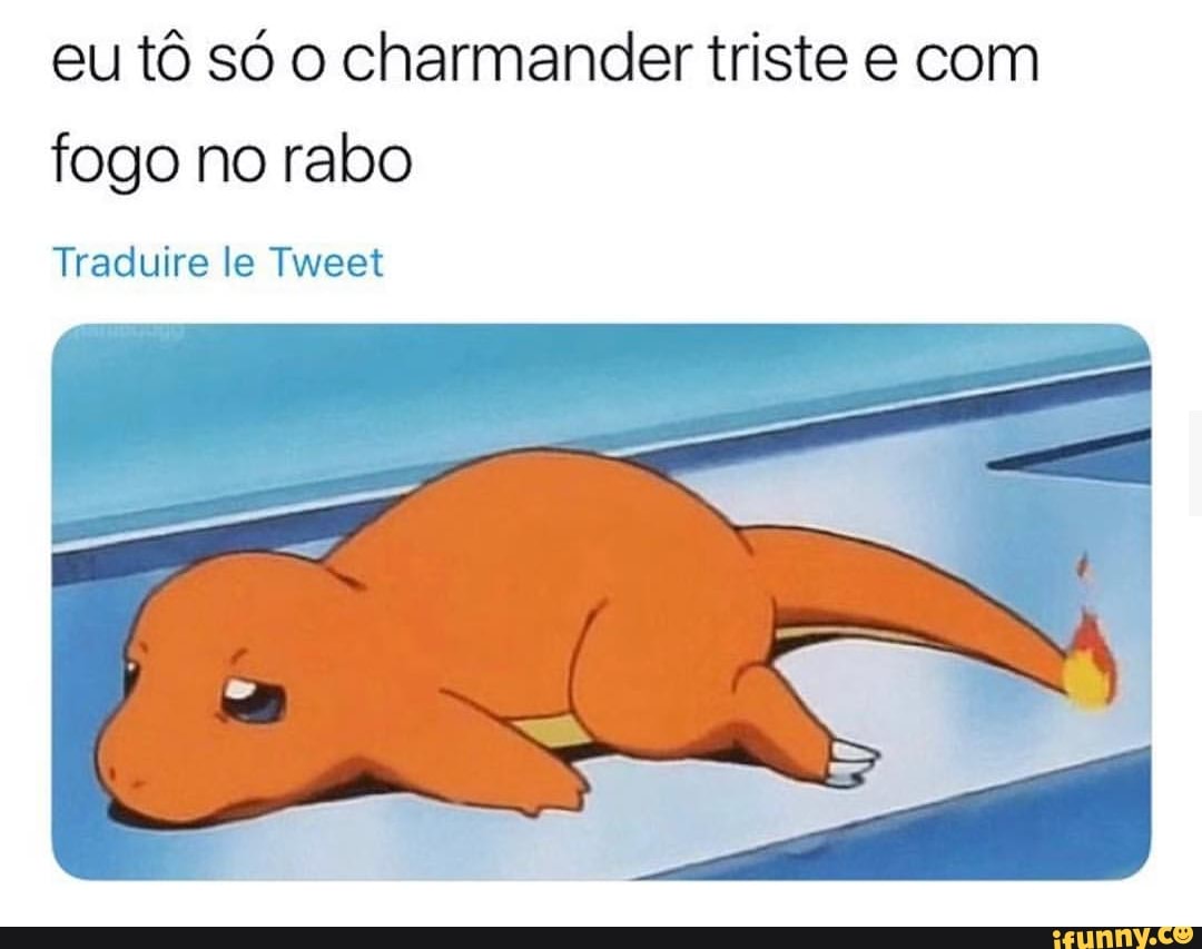 Eu tô só o charmander triste e com fogo no rabo - iFunny Brazil
