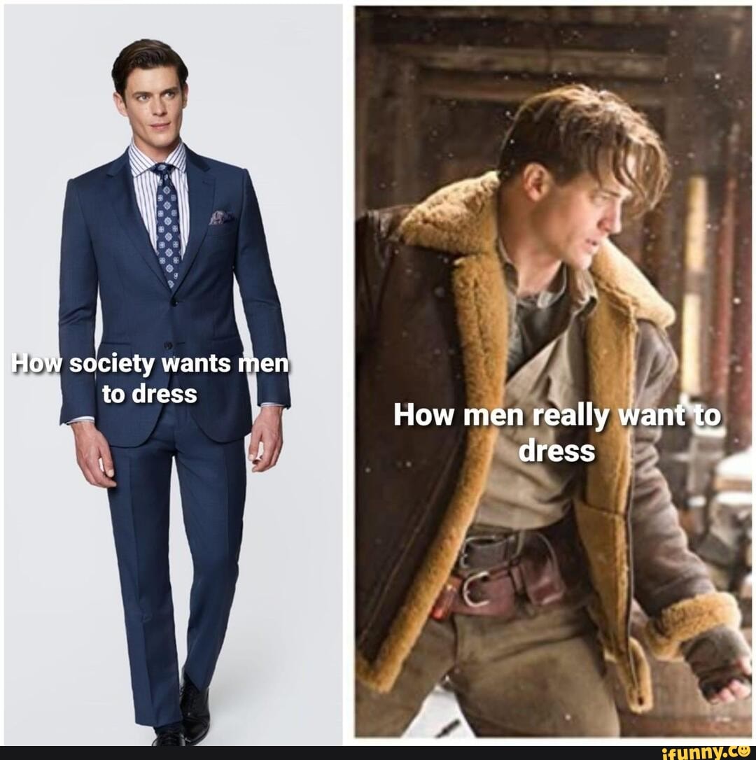 How society wants men to dress How men really want to dress - iFunny