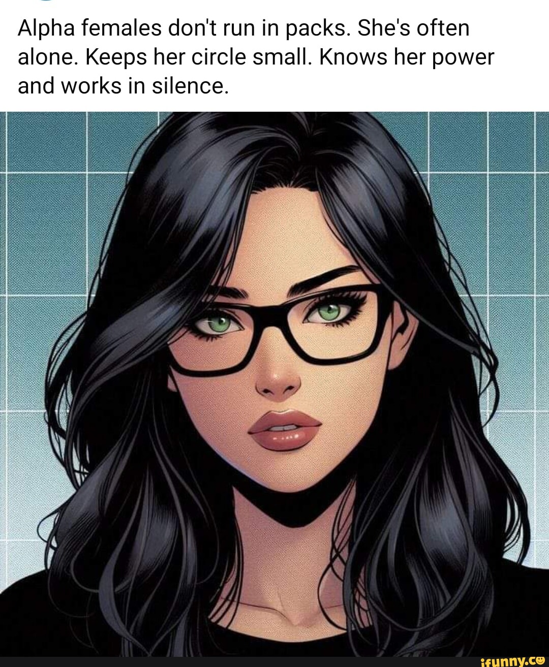 Alpha females don't run in packs. She's often alone. Keeps her circle ...