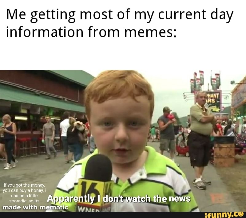 Me getting most of my current day information from memes: - iFunny