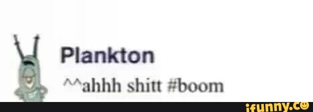 Plankton "ahhh shitt #boom - iFunny