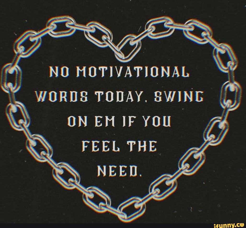 NO MOTIVATIONAL WORDS TODAY. SWING I ON EM IF YOU FEEL THE - iFunny