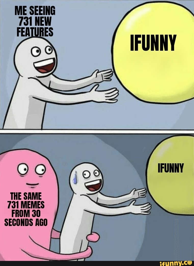 ME SEEING 731 NEW FEATURES THE SAME 731 MEMES FROM 30 SECONDS AGO - iFunny