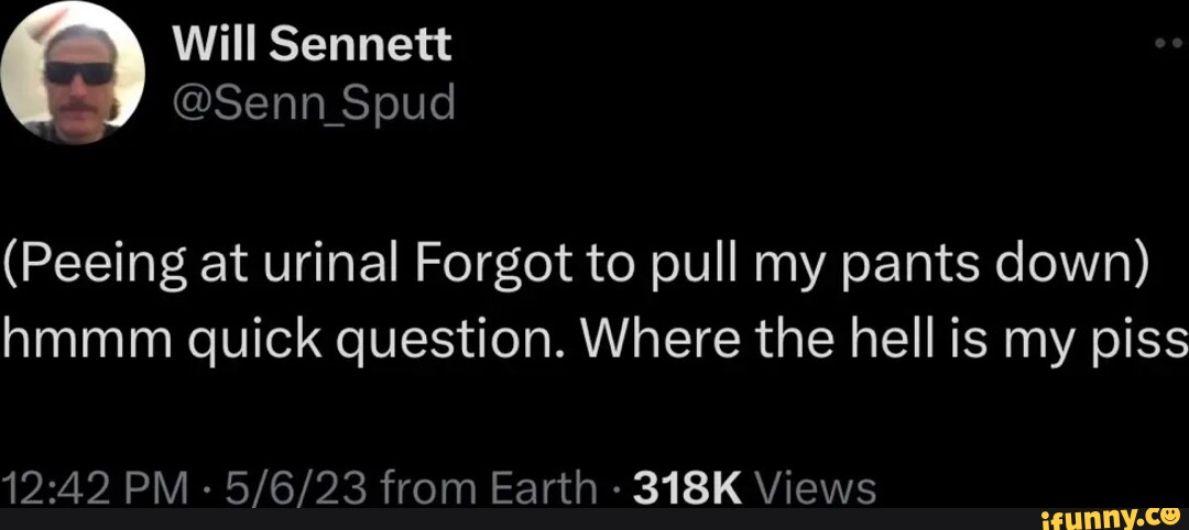 Will Sennett 3/ @Senn Spud (Peeing at urinal Forgot to pull my pants ...