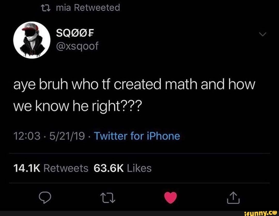 Aye bruh who tf created math and how we know he right??? 12:03 Twitter ...
