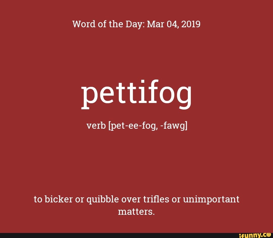Word of the Day: Mar 04,2019 pettifog verb [pet-ee-fog, -fawg] to ...