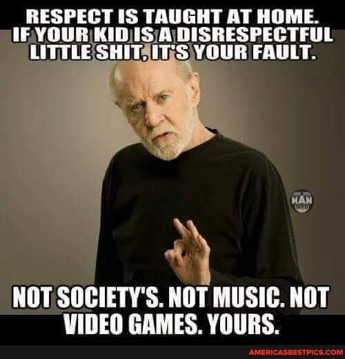 RESPECT IS TAUGHT AT HOME. YOUR KID IS DISRESPECTFUL LITTLE SHIT, YOUR ...
