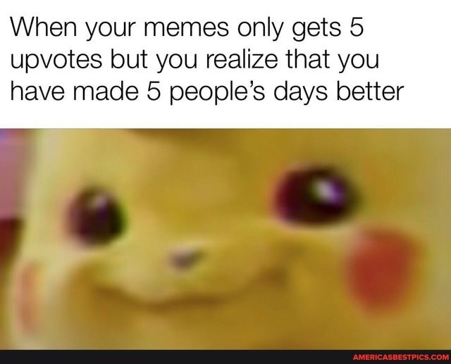 Mission accomplished - When your memes only gets 5 upvotes but you ...