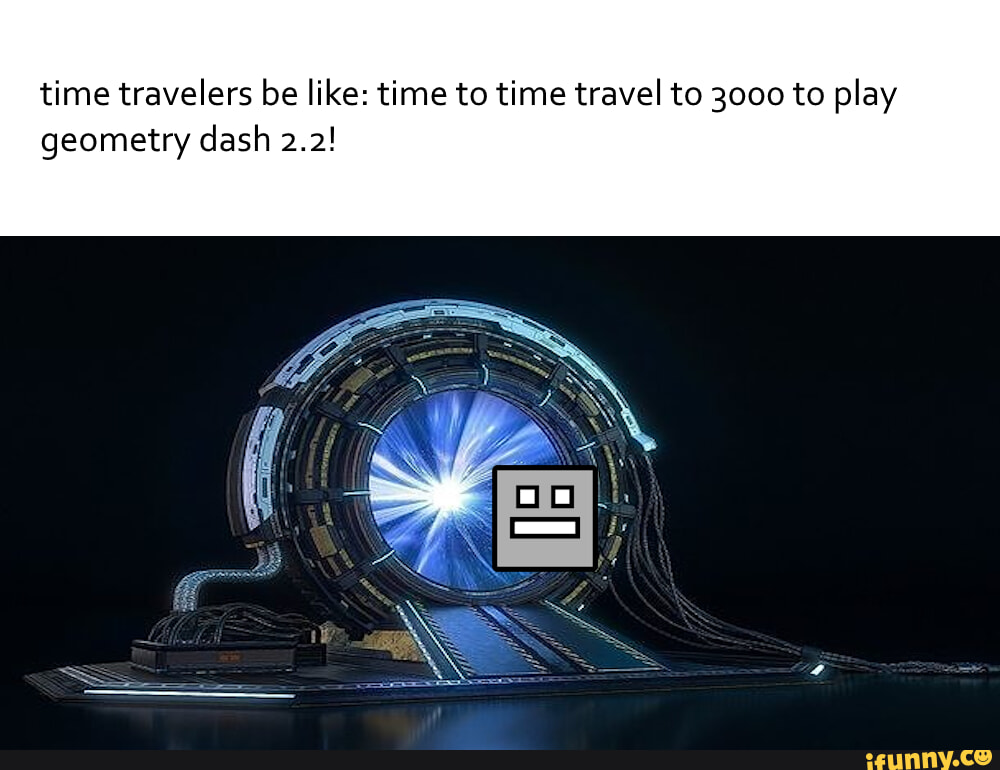 LOOOOL - time travelers be like: time to time travel to 3000 to play ...