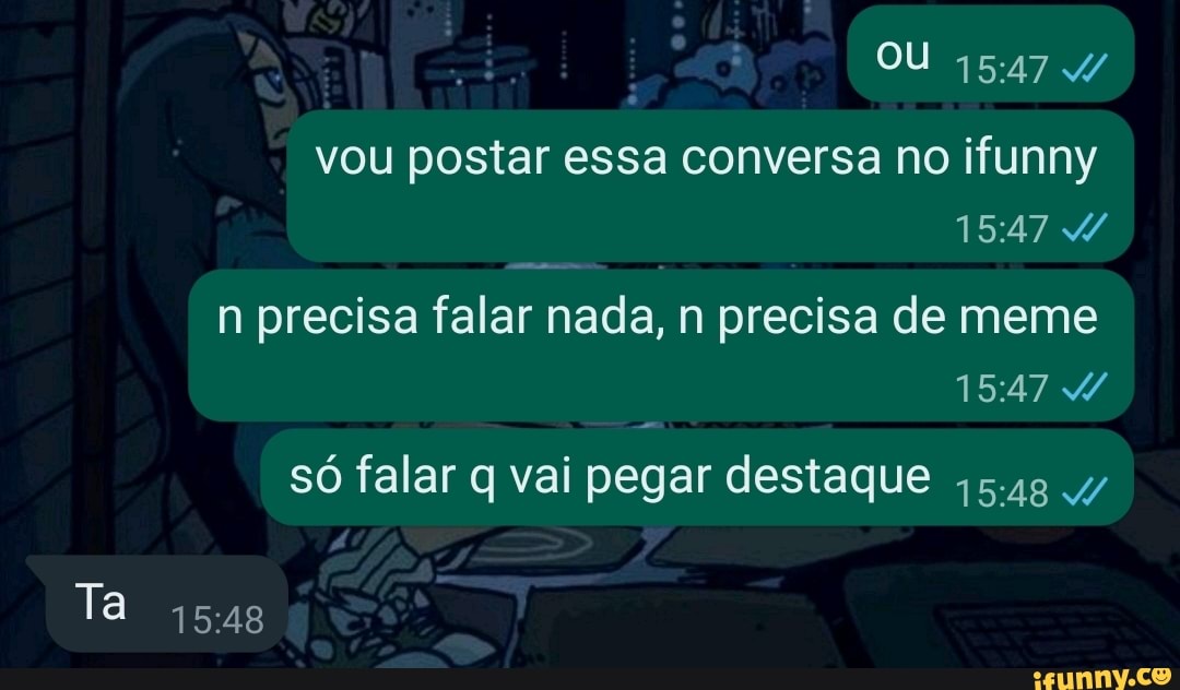 OU vou postar essa conversa no ifunny n precisa falar nada, n precisa ...