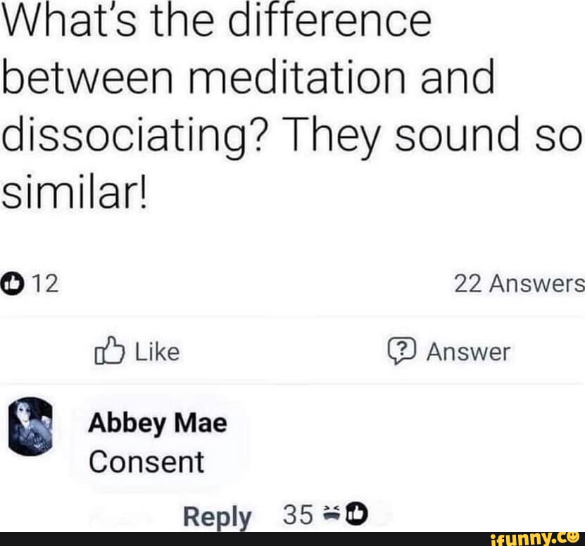 Whats the difference between meditation and dissociating? They sound so similar! 22 Answers Like ...