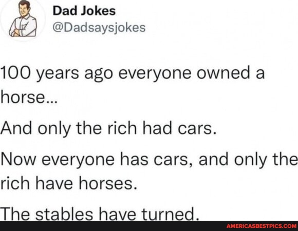 Dad Jokes 100 years ago everyone owned a horse... And only the rich had ...