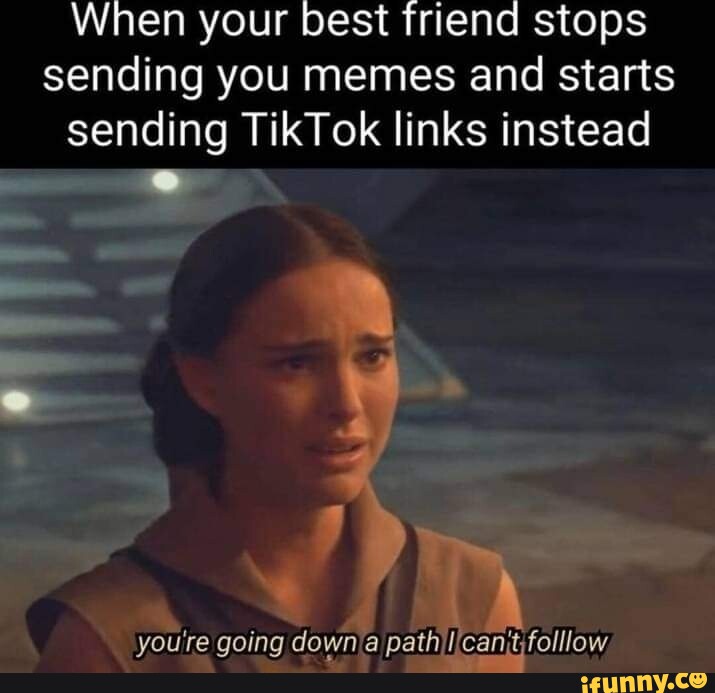 When your best friend stops sending you memes and starts sending TikTok links instead oure goin ...