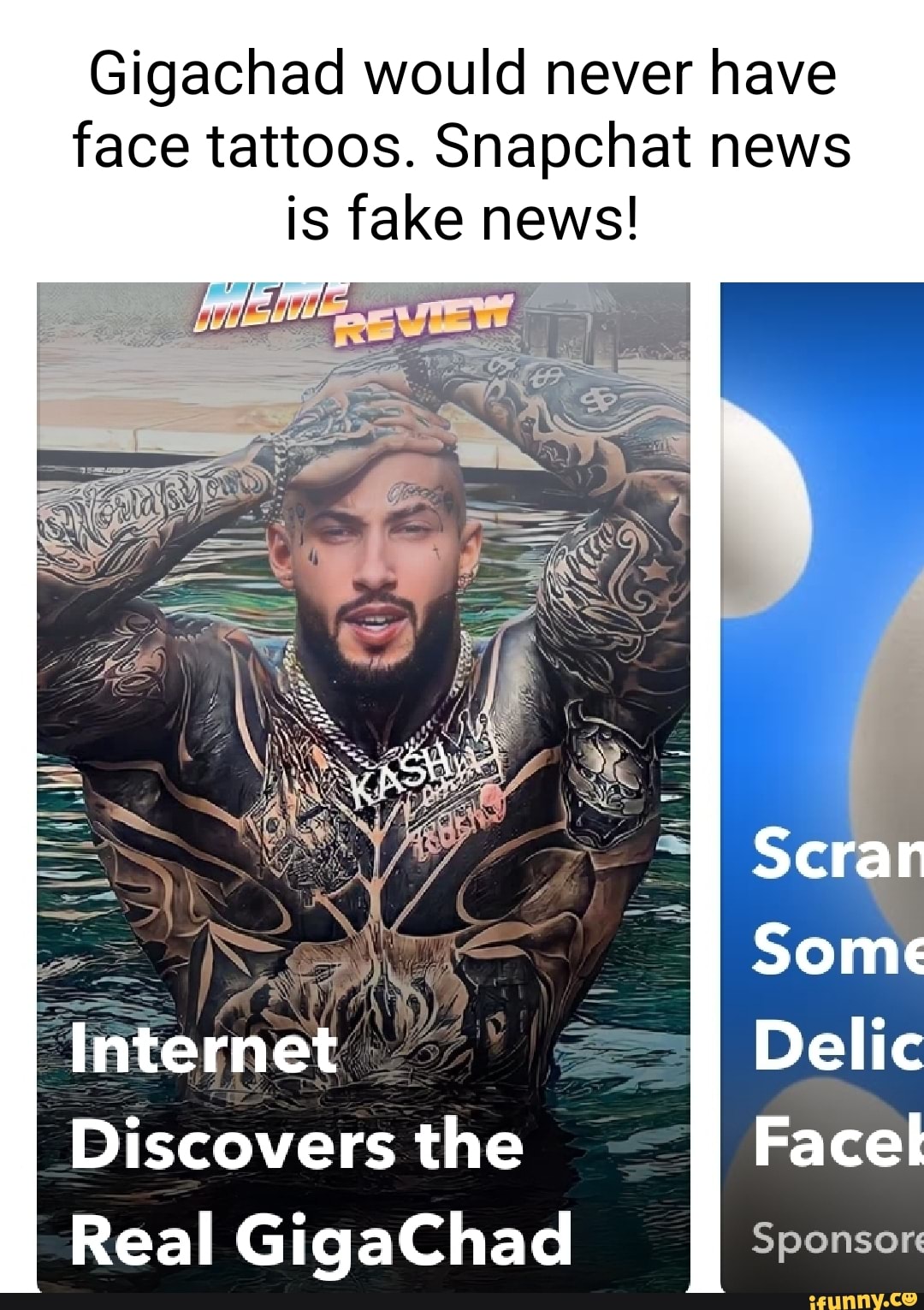 Gigachad would never have face tattoos. Snapchat news is fake news ...