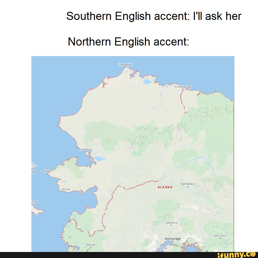 Southern English accent: I'll ask her Northern English accent: - iFunny
