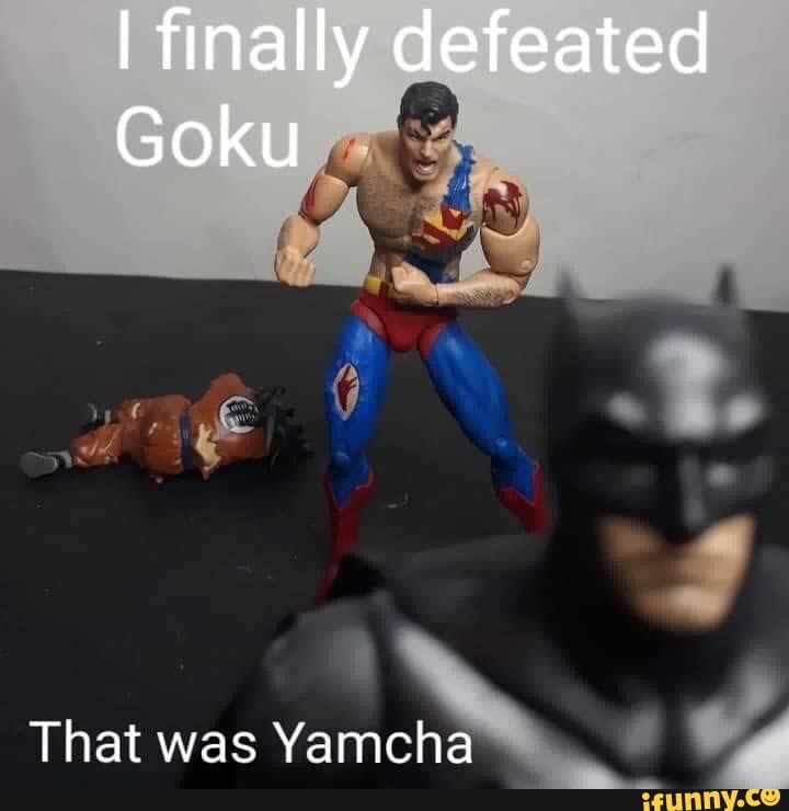 I finally defeated Goku That was Yamcha - iFunny