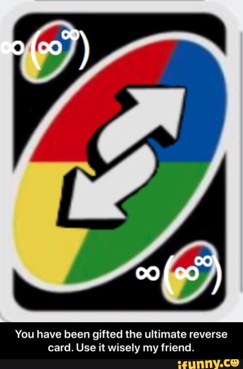You Have Been Gi ed The Ultimate Reverse Card Use It Wisely My Friend 