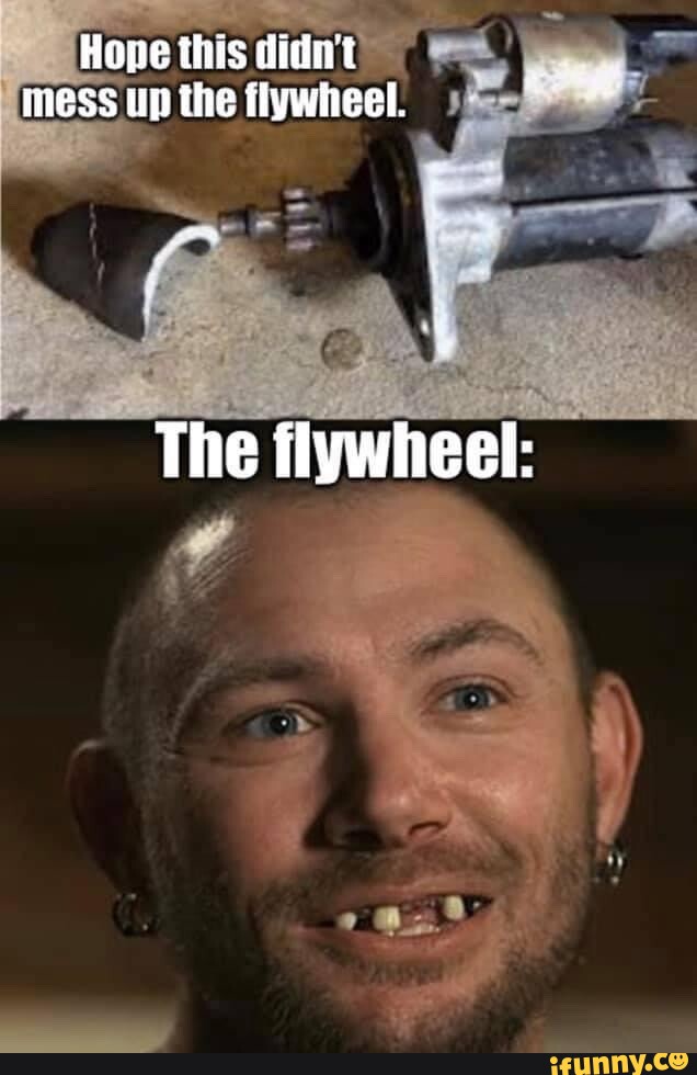 Flywheel memes. Best Collection of funny Flywheel pictures on iFunny