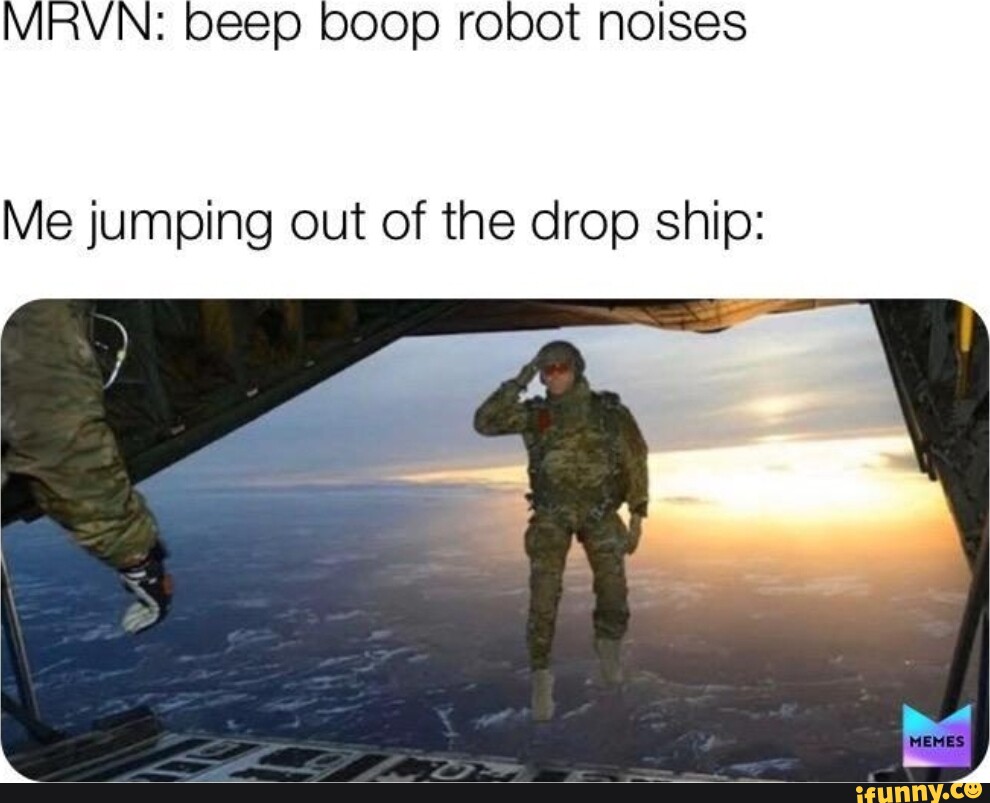 RVN: beep boop robot noises Me jumping out of the drop ship: - iFunny