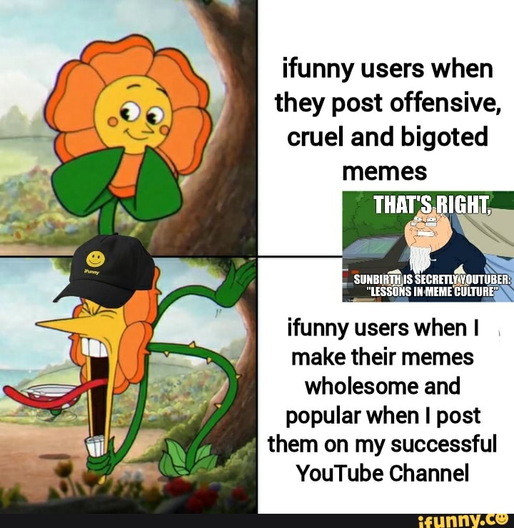 Ifunny users when they post offensive, cruel and bigoted memes THAT'S ...