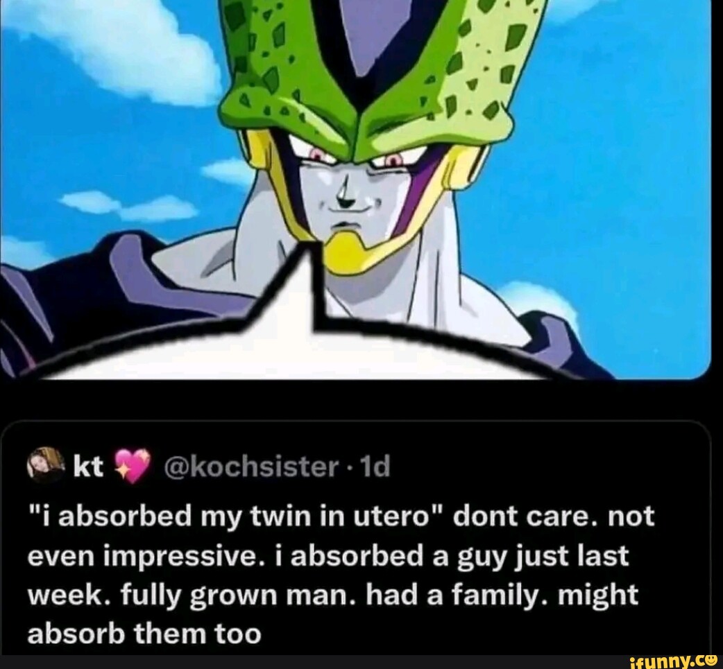 Kt @kochsister Id "i absorbed my twin in utero" dont care. not even ...
