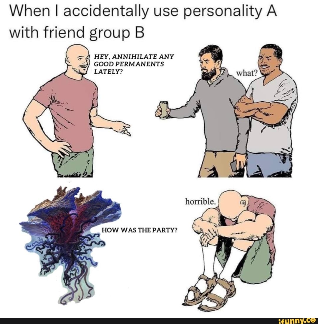 When I accidentally use personality A with friend group B HEY ...