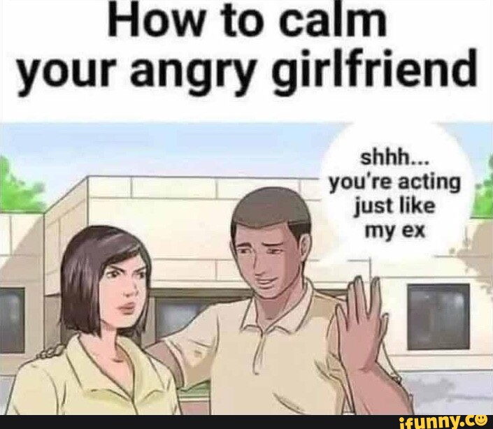 How to calm your angry girlfriend shbh... you're acting . just like my ...