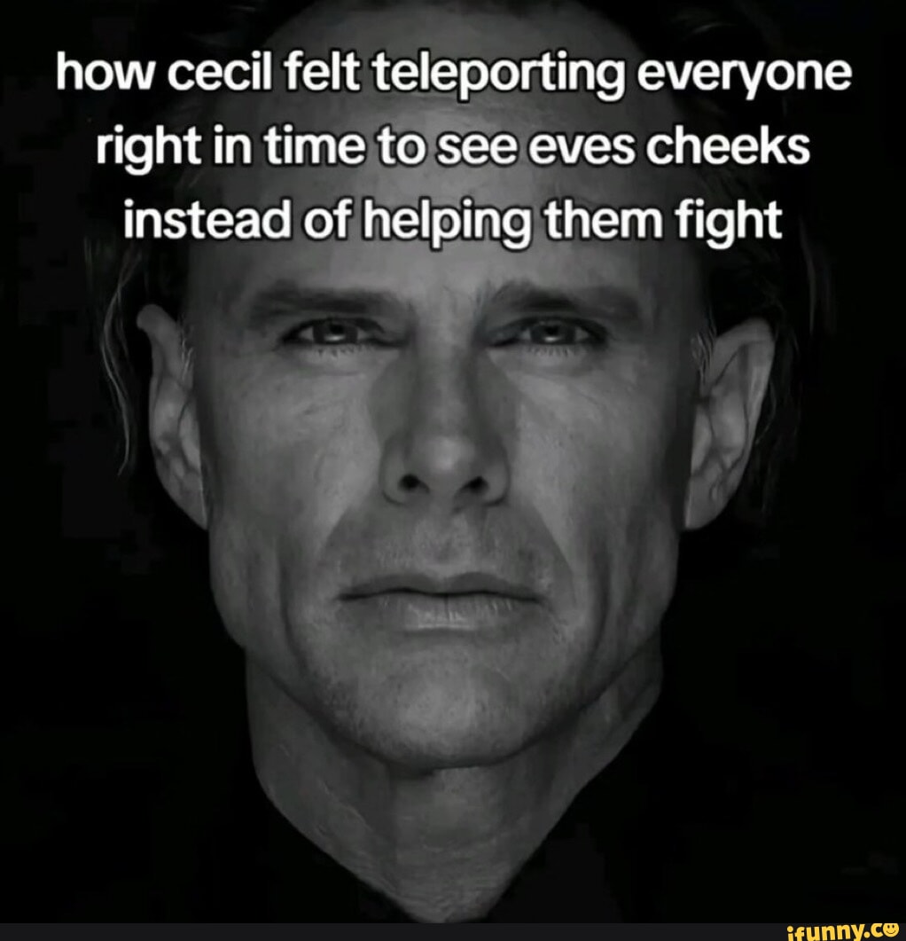 How cecil felt teleporting everyone right in time to see eves cheeks ...