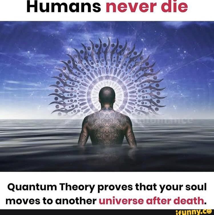 Humans never die Quantum Theory proves that your soul moves to another universe after death ...