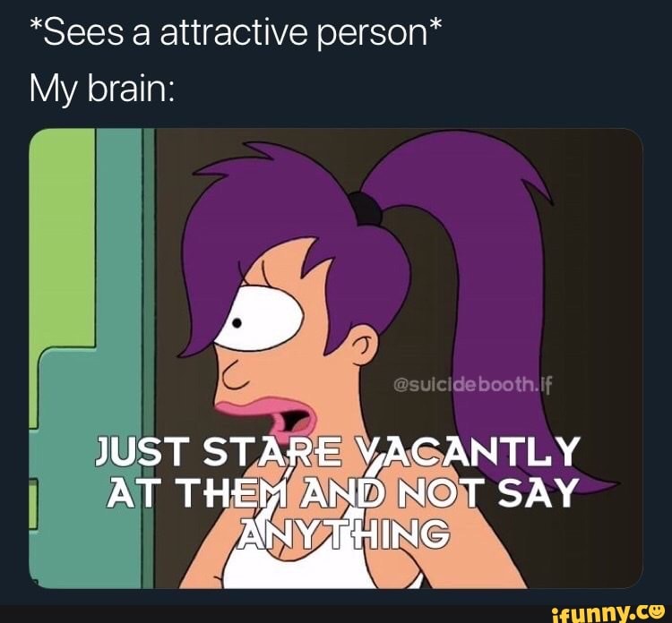*Sees a attractive person* My brain: debooth JUST STARE VACANTLY AT AN ...