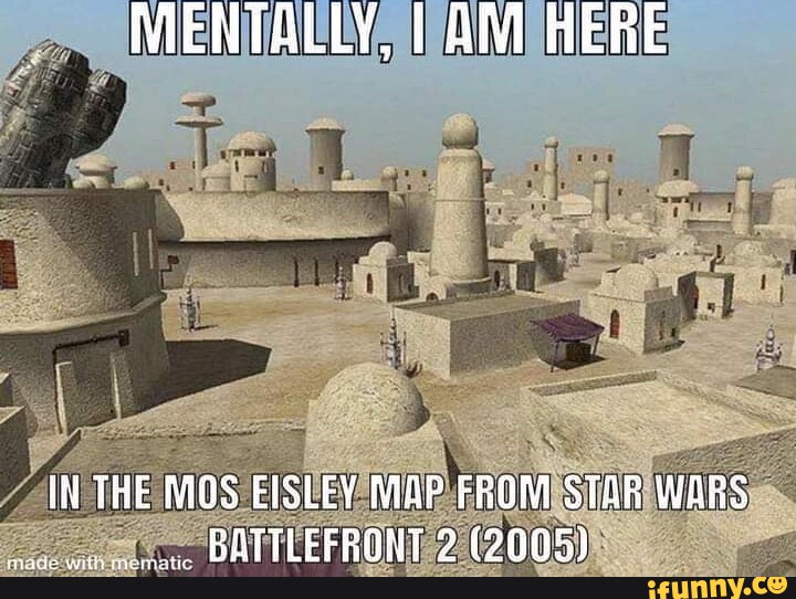 MENTALLY, I AM HERE IN THE MOS EISLEY MAP FROM STAR WARS BATTLEFRONT 2 (2005) - iFunny