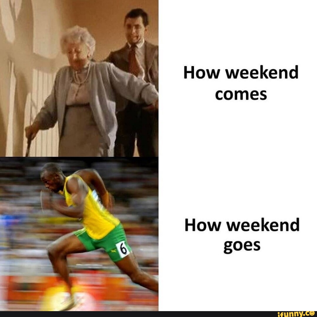 How weekend comes How weekend goes - iFunny