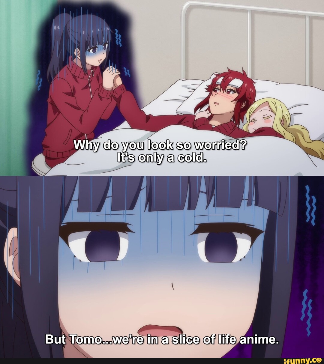 Why do you look so worried? It's only a cold. But Tomo...we're in a ...