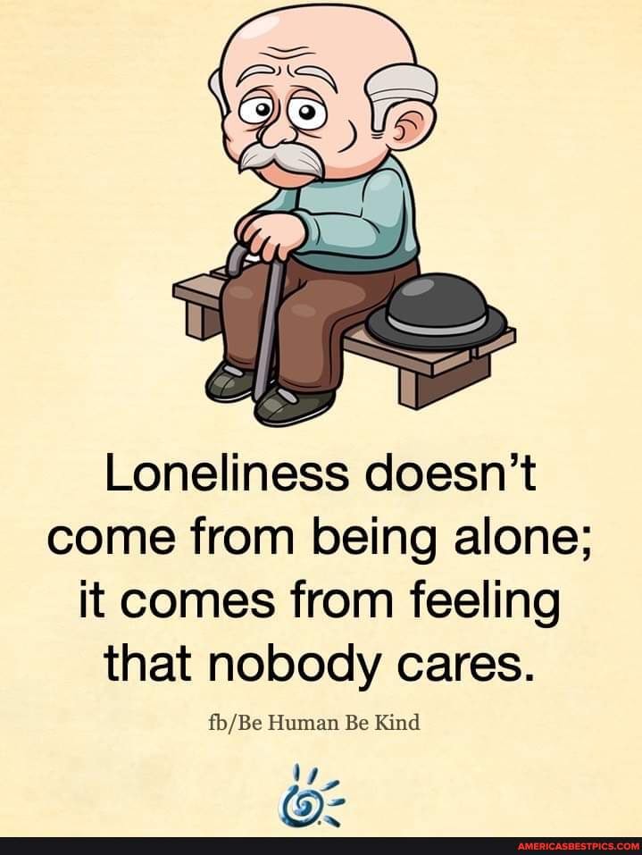 Loneliness doesn't come from being alone; it comes from feeling that ...