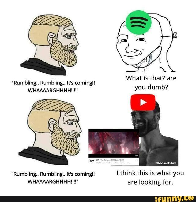 What is that? are you dumb? "Rumbling.. Rumbling.. It's coming ...