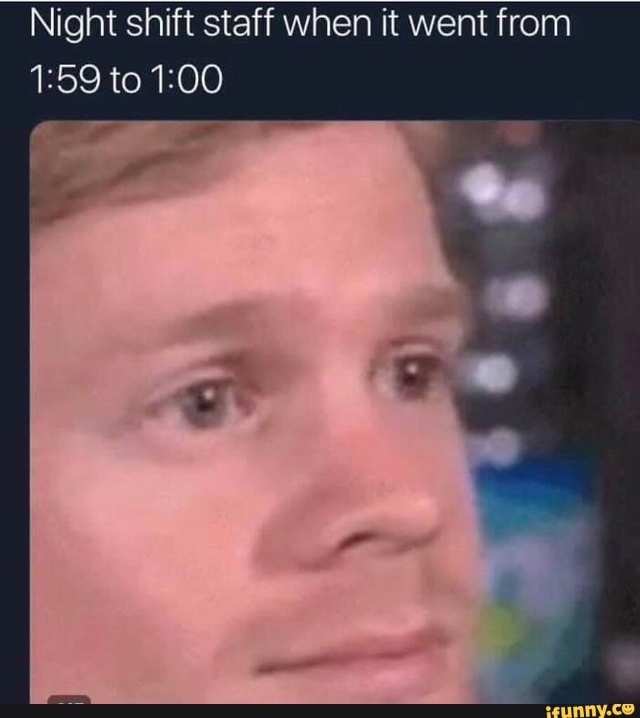 Night shift staff when it went from to - iFunny