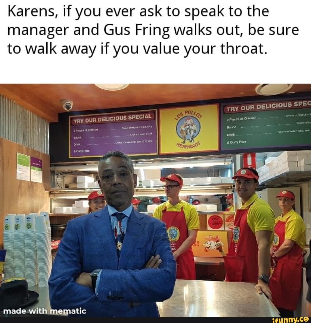 Karens, if you ever ask to speak to the manager and Gus Fring walks out ...