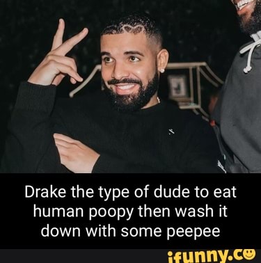 Drake the type of dude to eat human poopy then wash it down with some ...