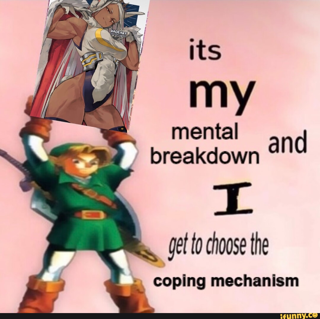 My mental breakdown get to choose the coping mechanism and - iFunny