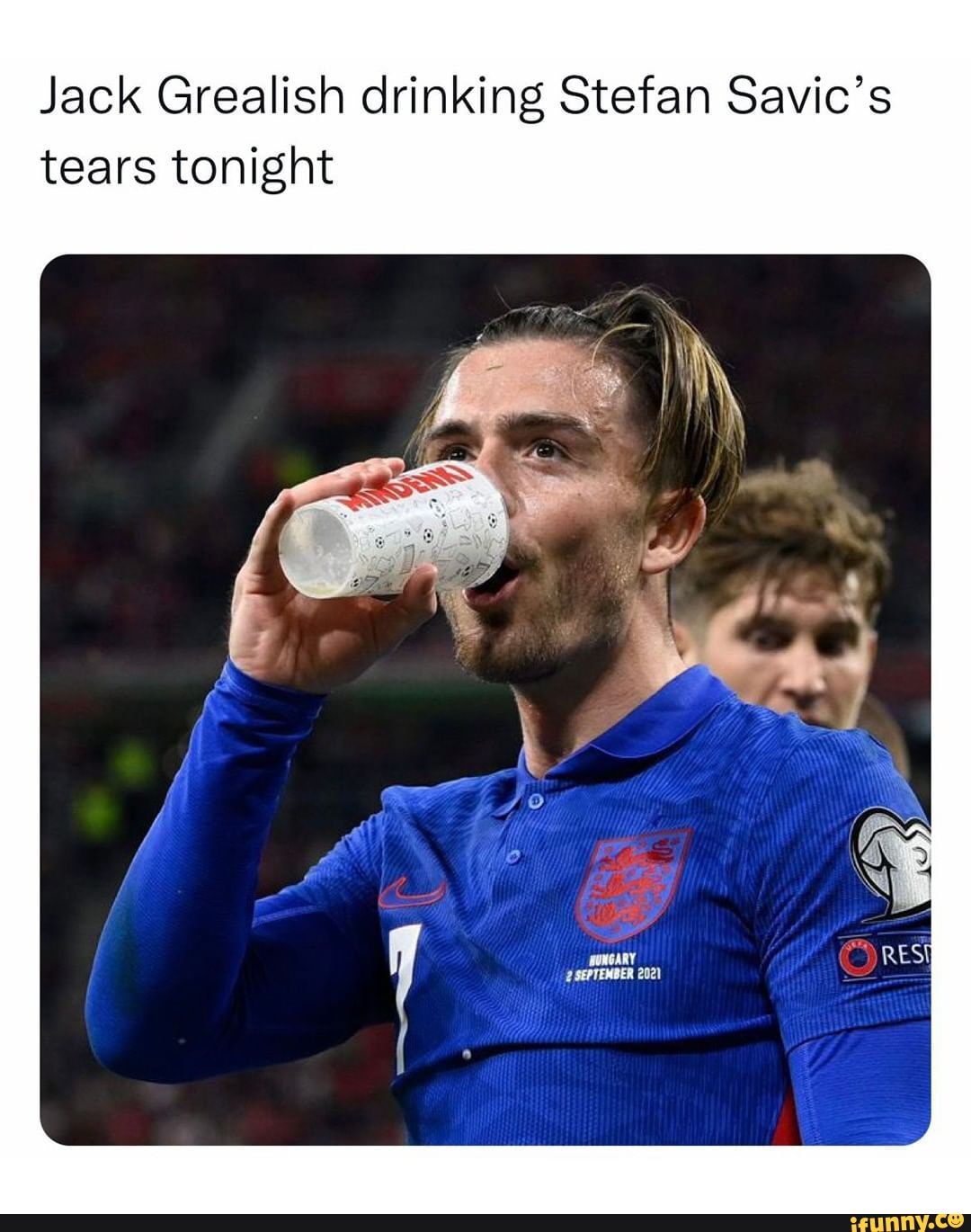Jack Grealish drinking Stefan Savic's tears tonight BONGARY SEPTEMBER ...