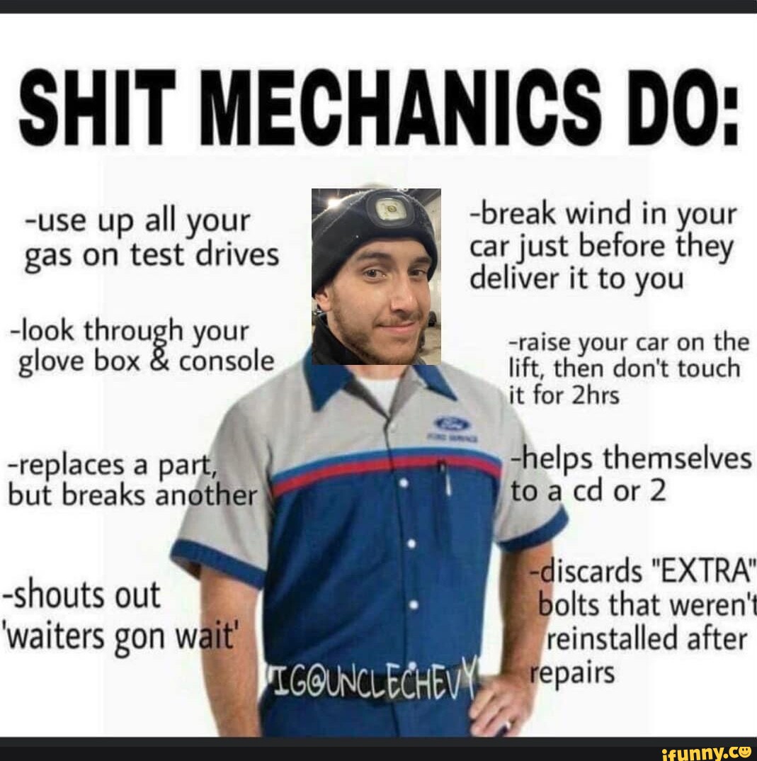 SHIT MECHANICS DO: -break wind in your car just before they deliver it ...