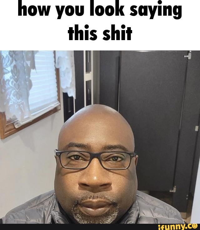 Ow you look saying this shit - iFunny