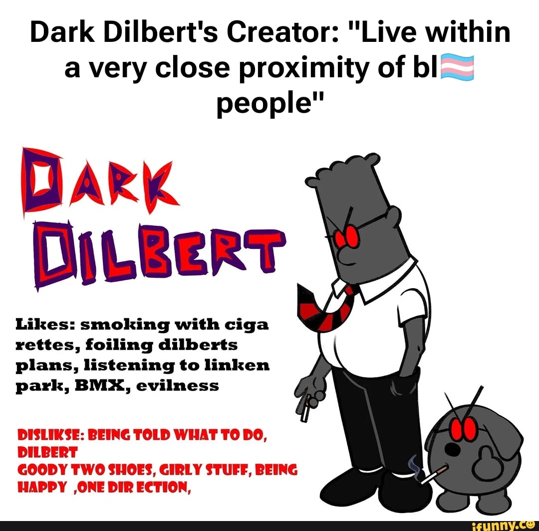 Dark Dilbert's Creator: "Live within a very close proximity of bl DARK ...