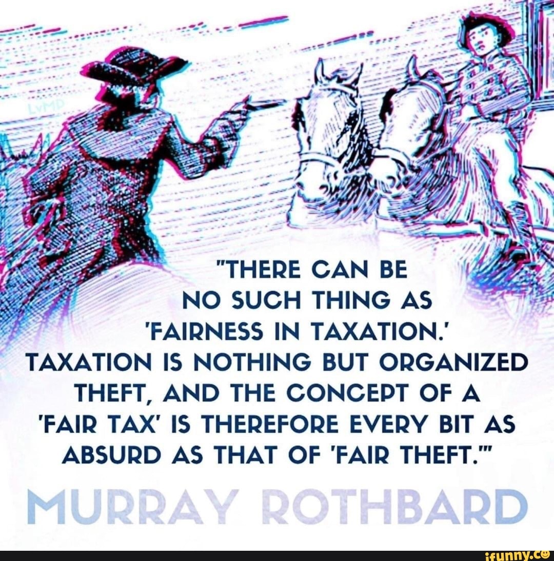 "THERE CAN BE NO SUCH THING AS "FAIRNESS IN TAXATION.' TAXATION IS ...