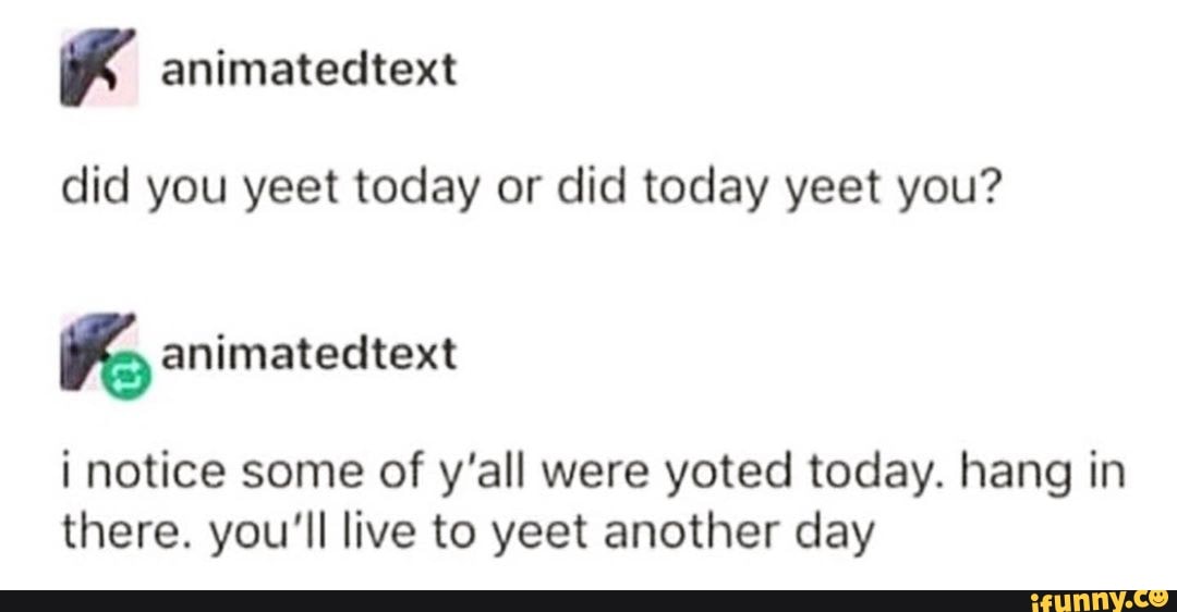 Did you yeet today or did today yeet you? i notice some of y'all were ...