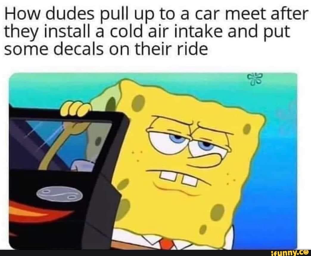 How Dudes Pull Up To A Car Meet After They Install A Cold Air Intake how-dudes-pull-up-to-a-car-meet-after-they-install-a-cold-air-intake