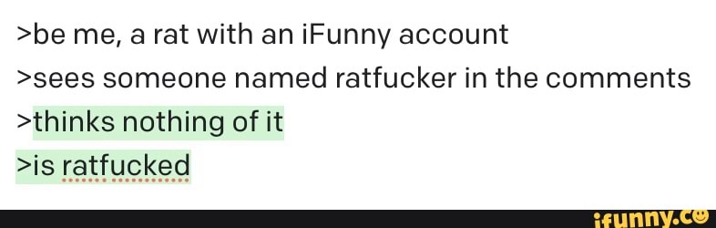 >be me, a rat with an iFunny account >sees someone named ratfucker in ...
