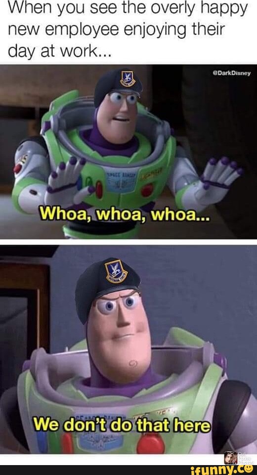When you see the overly happy new employee enjoying their day at work ...
