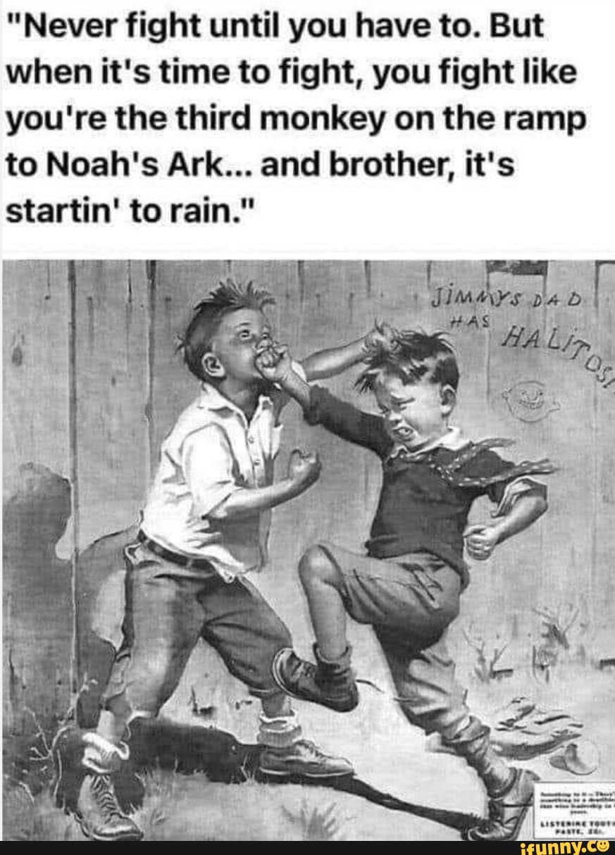 "Never fight until you have to. But when it's time to fight, you fight ...